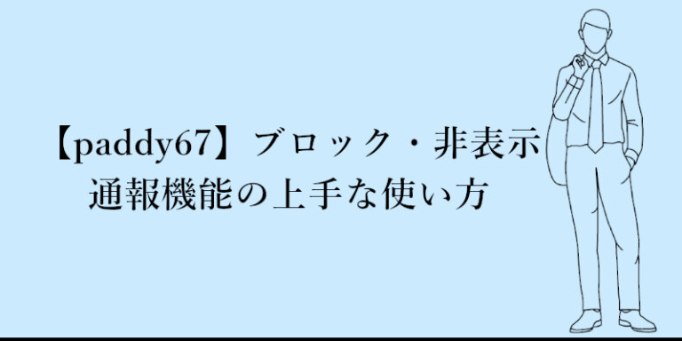 【paddy67】ブロック・非表示・通報機能の上手な使い方を解説